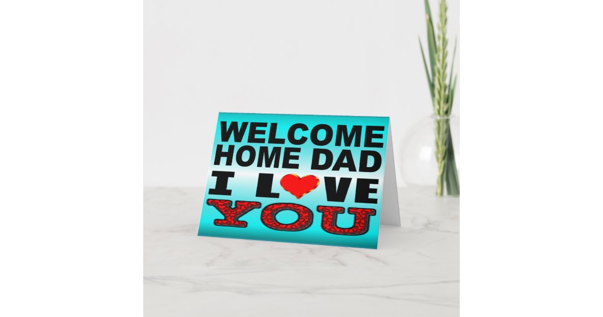 Welcome Home Dad I Love You Card | Zazzle