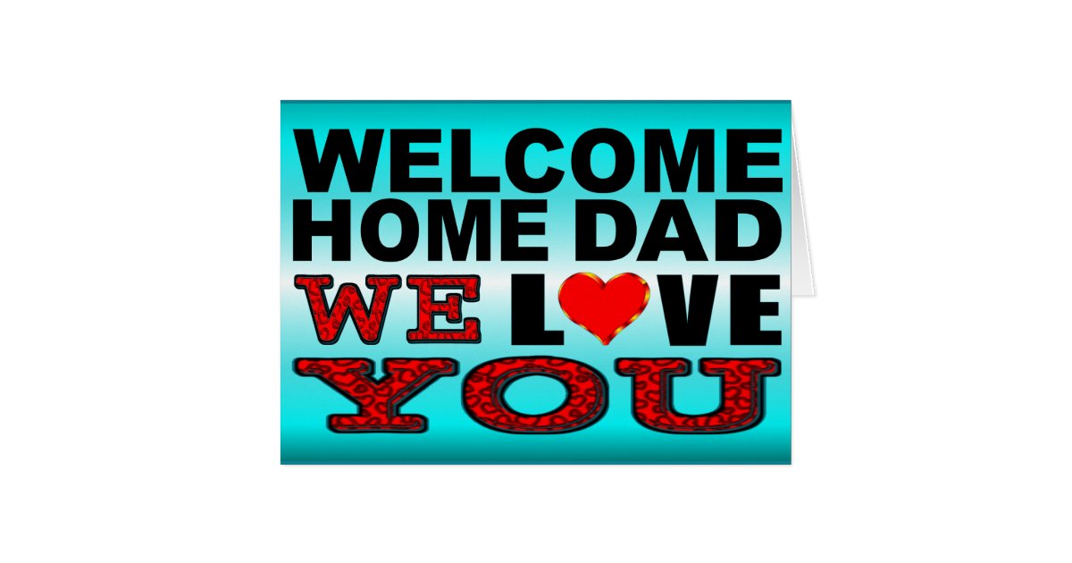 Welcome Home Dad We Love You | Zazzle