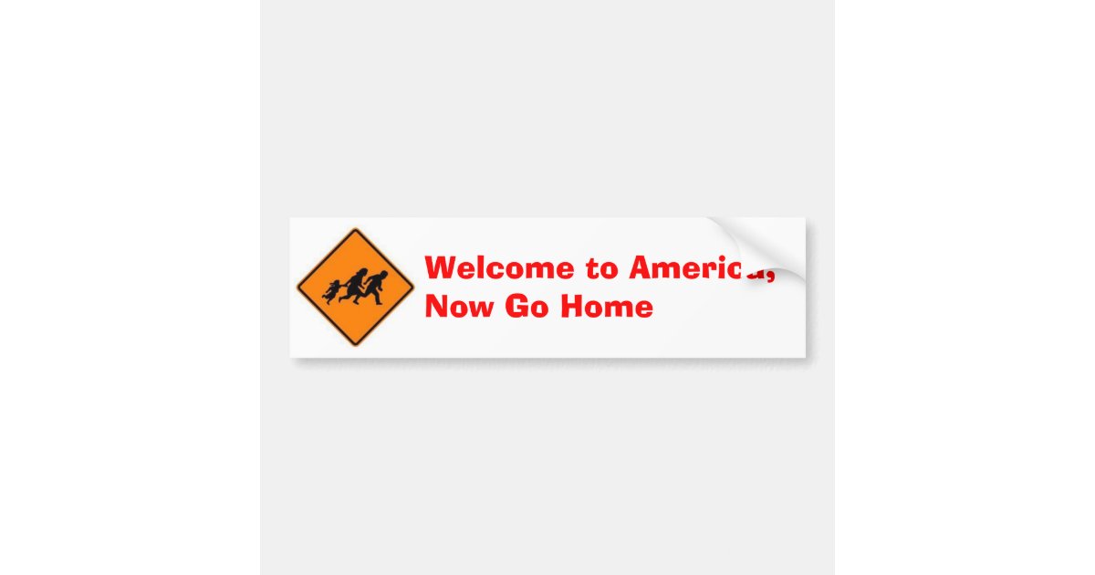 Welcome to America, Now Go Home Bumper Sticker | Zazzle