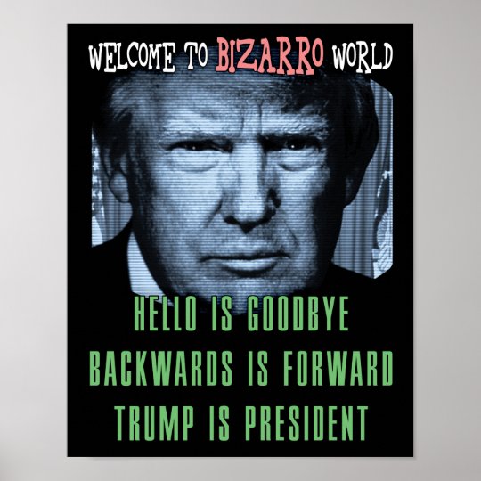 Welcome to Bizarro World - Anti President Trump Poster | Zazzle.com