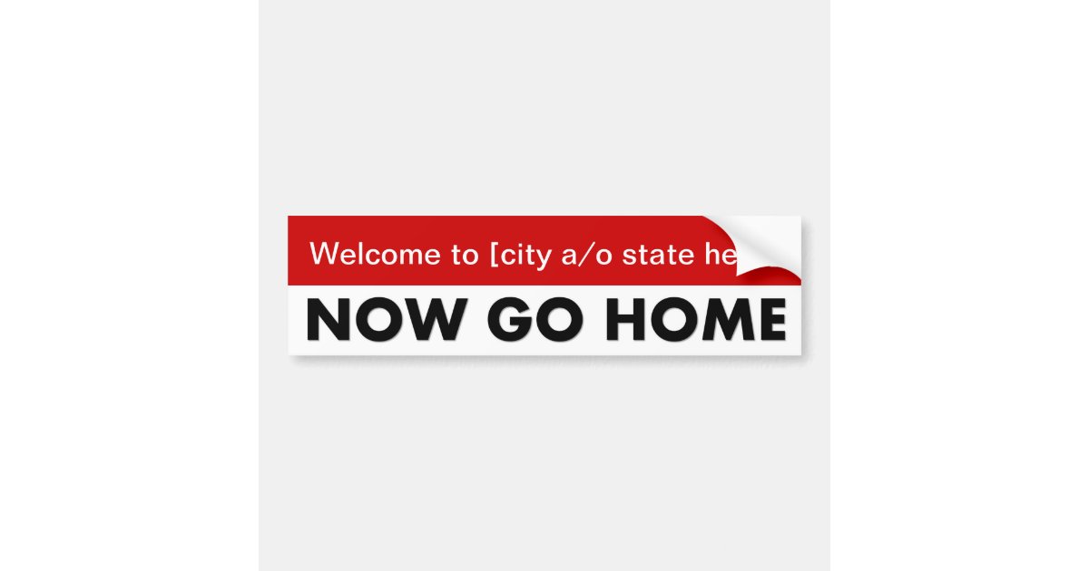 welcome-to-now-go-home-template-01 bumper sticker | Zazzle