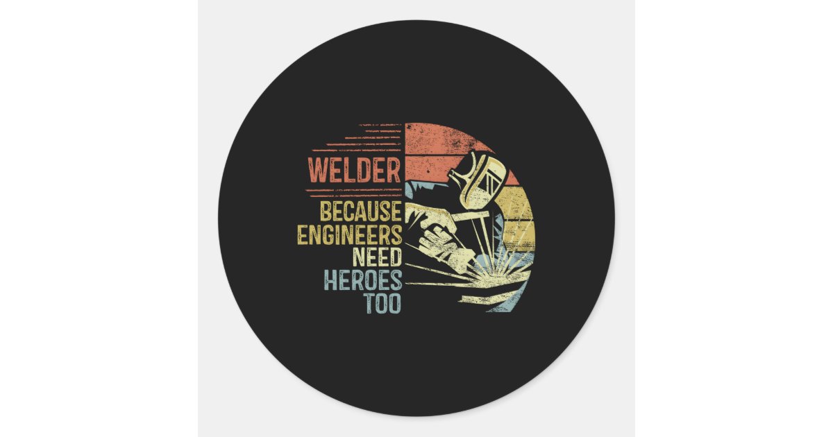Welder Because Engineers Need Heroes Too Welding Classic Round Sticker ...