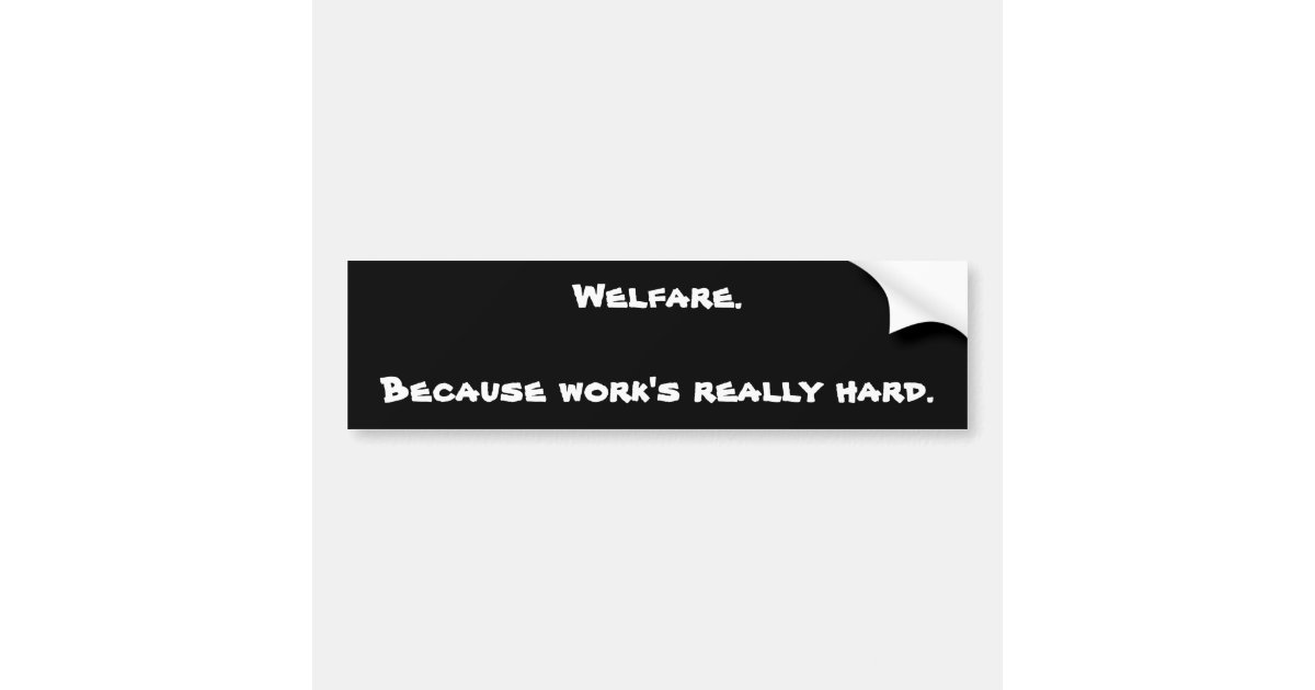 Welfare. Because work's really hard. Bumper Sticker | Zazzle