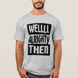 Well Alrighty Then T-Shirt | Zazzle