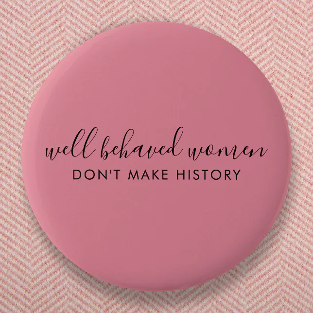 Well Behaved Women Don't Make History Pink Button | Zazzle