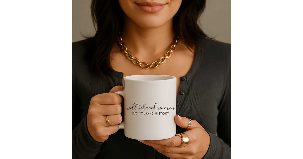 Well Behaved Women Don't Make History Quote Coffee Mug | Zazzle