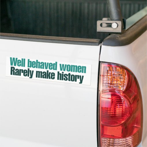 Well behaved women rarely make history bumper sticker | Zazzle