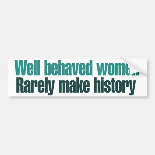 Well behaved women rarely make history bumper sticker | Zazzle.com