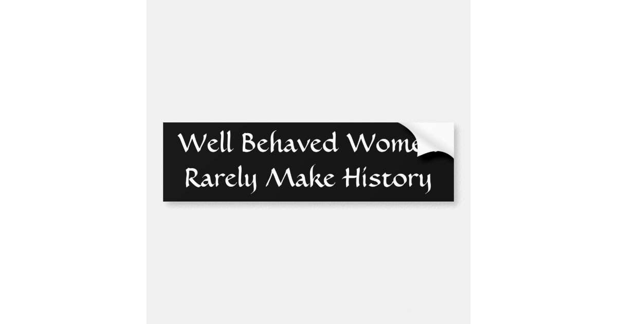 Well Behaved Women Rarely Make History Bumper Sticker Zazzle