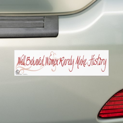 Well Behaved Women Rarely Make History Bumper Sticker | Zazzle