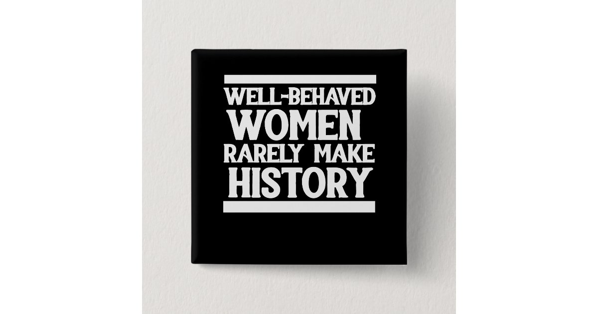 Well Behaved Women Rarely Make History Pinback Button Zazzle