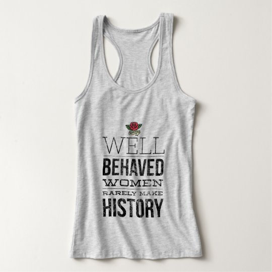Well Behaved Women Rarely Make History Tank Top | Zazzle.com