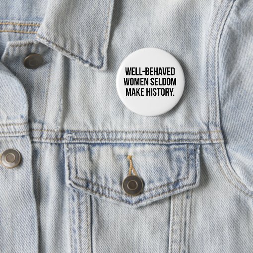 Well Behaved Women Seldom Make History Button Zazzle