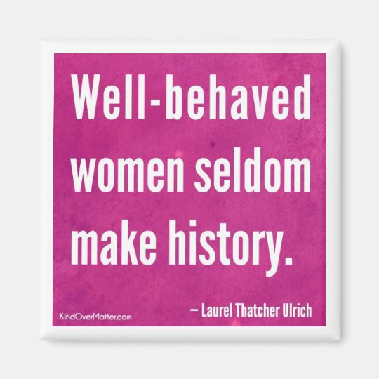 Well Behaved Women Seldom Make History Magnet