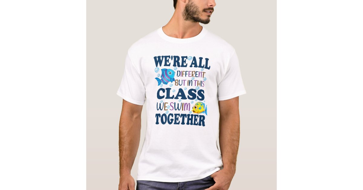 We're All Different But In This Class We Swim Toge T-Shirt | Zazzle