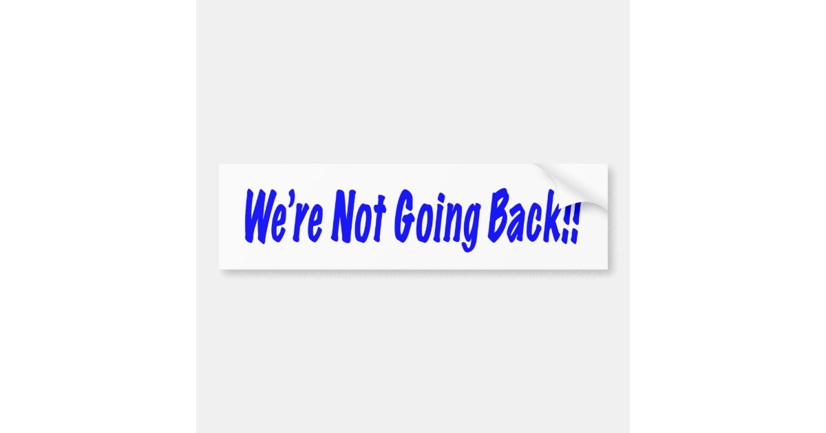 We're Not Going Back Bumper Sticker | Zazzle