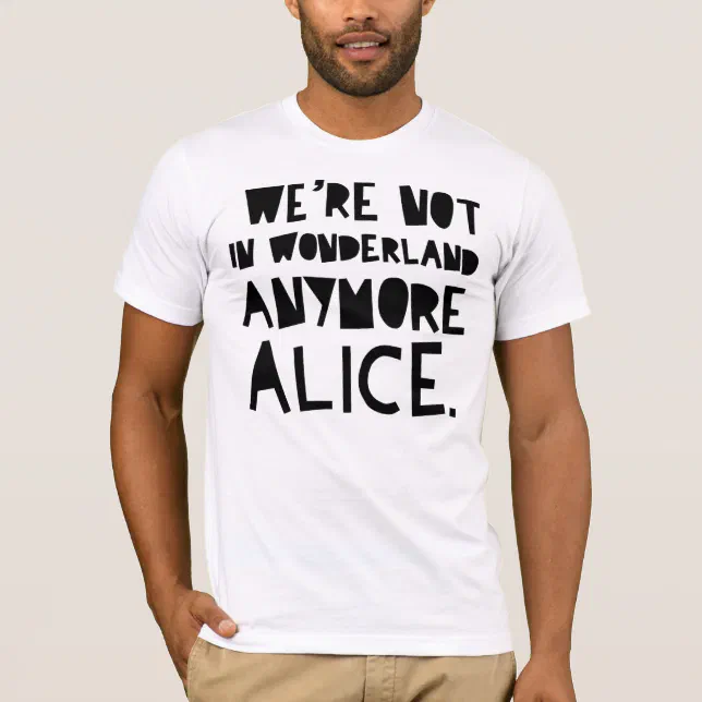 WE'RE NOT IN WONDERLAND ANYMORE ALICE T-Shirt | Zazzle