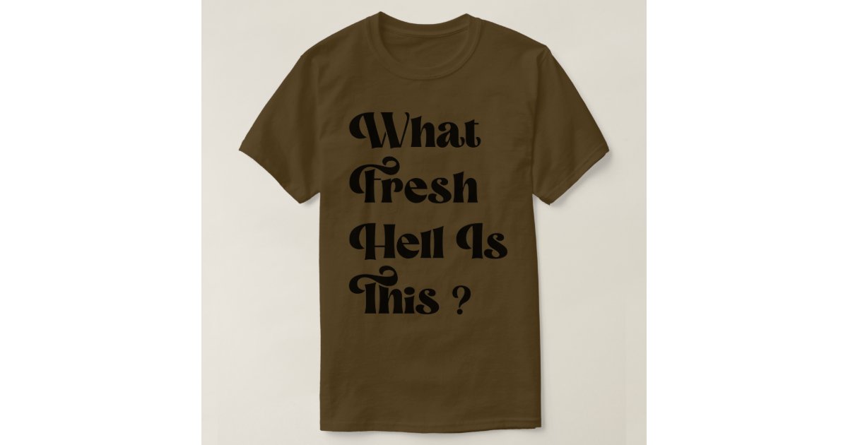 What Fresh Hell Is This T-Shirt | Zazzle