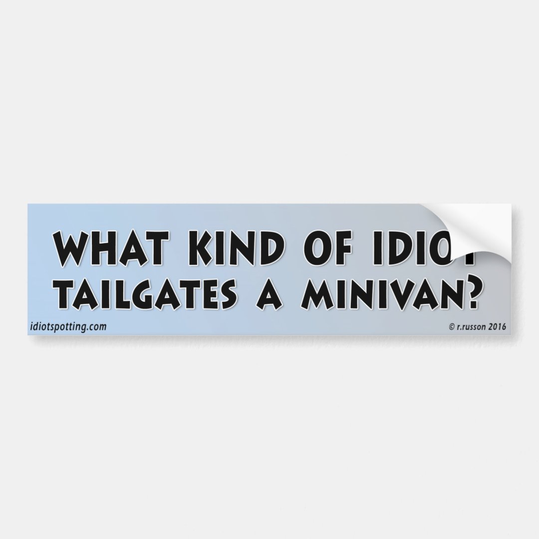What kind of idiot tailgates a Minivan? Bumper Sticker | Zazzle