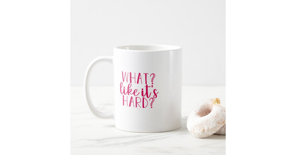 "What, like it's hard?" Mug | Zazzle