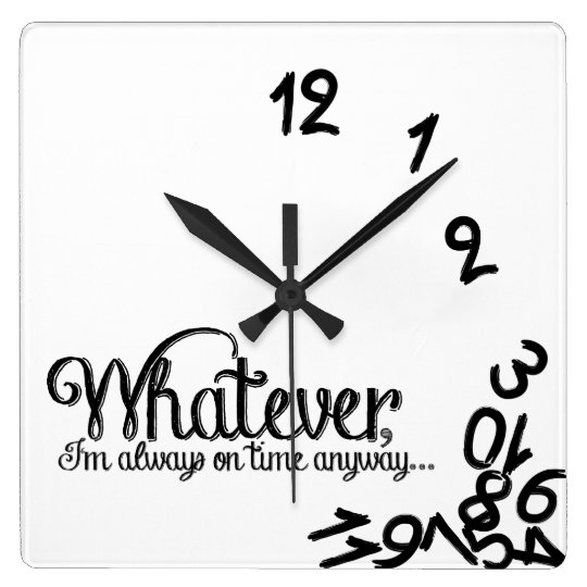 Whatever, I'm always on time anyway... Square Wall Clock | Zazzle.com