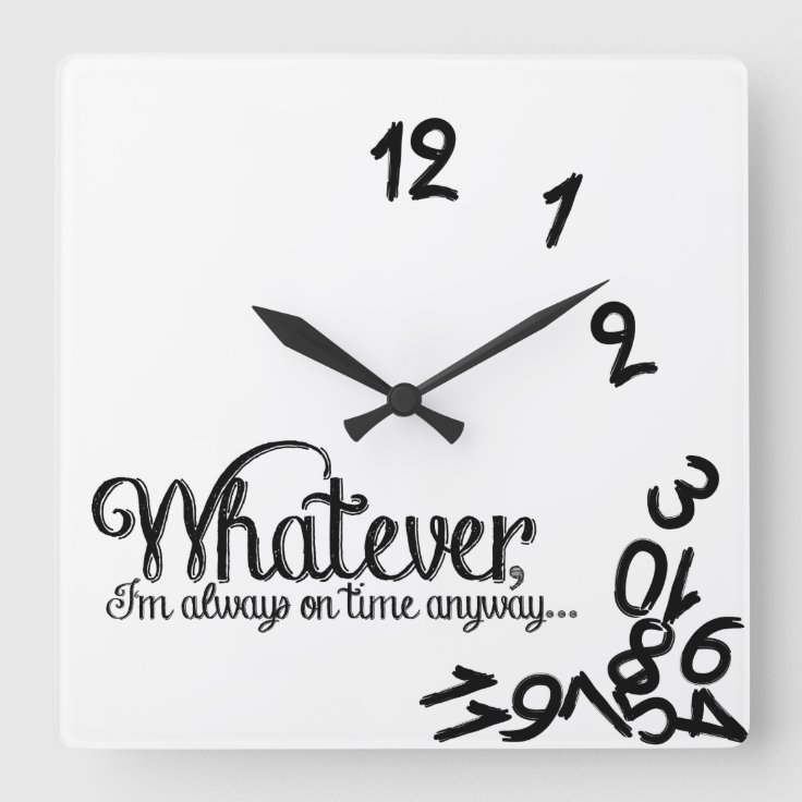 Whatever, I'm always on time anyway... Square Wall Clock | Zazzle