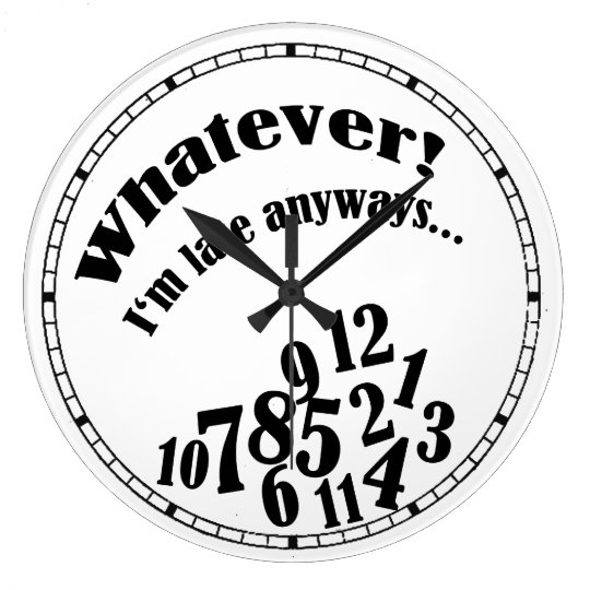 Whatever! I'm late anyways.... funny clock | Zazzle.com