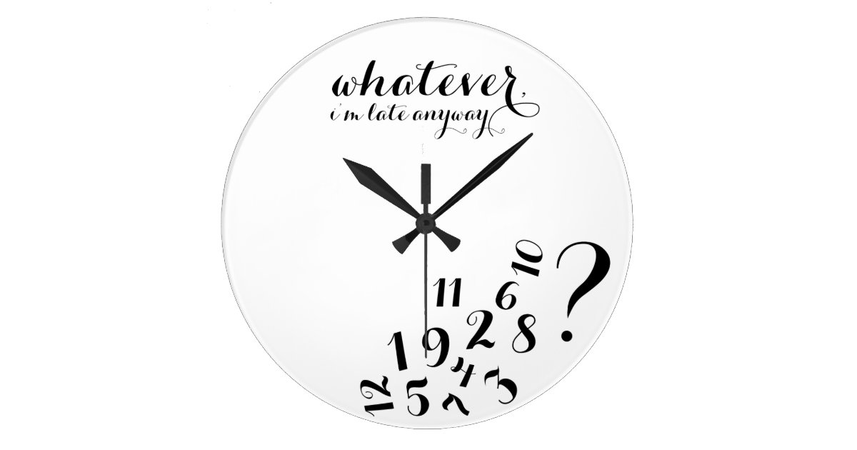 Whatever, I'm late anyways... Large Clock | Zazzle.com
