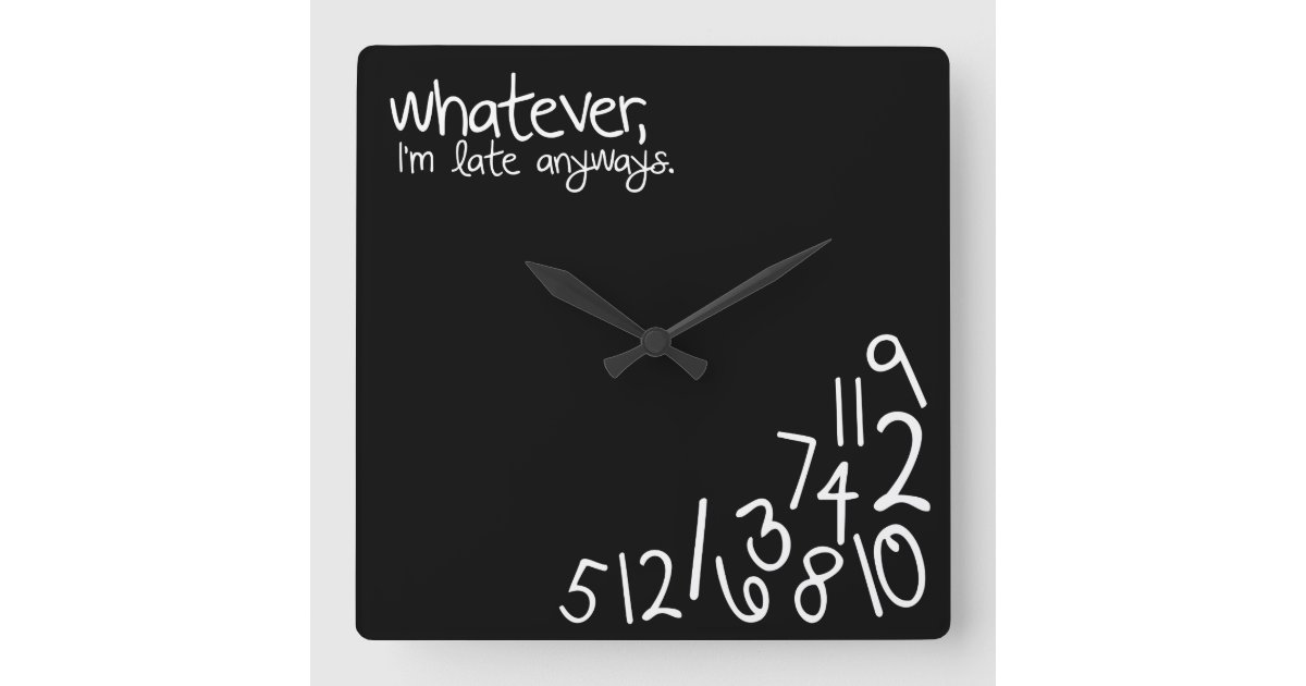whatever, I'm late anyways Square Wall Clock | Zazzle