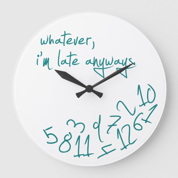 Whatever, I'm Late Anyways - teal blue Large Clock | Zazzle