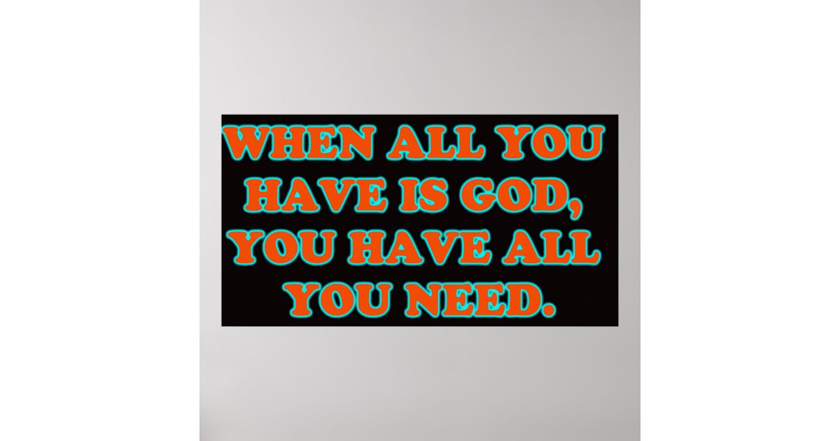 When God Is All You Have, You Have All You Need. Poster | Zazzle