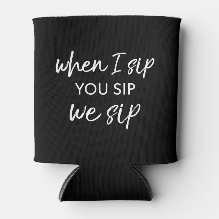 When I Sip, You Sip, We Sip Can Cooler | Zazzle