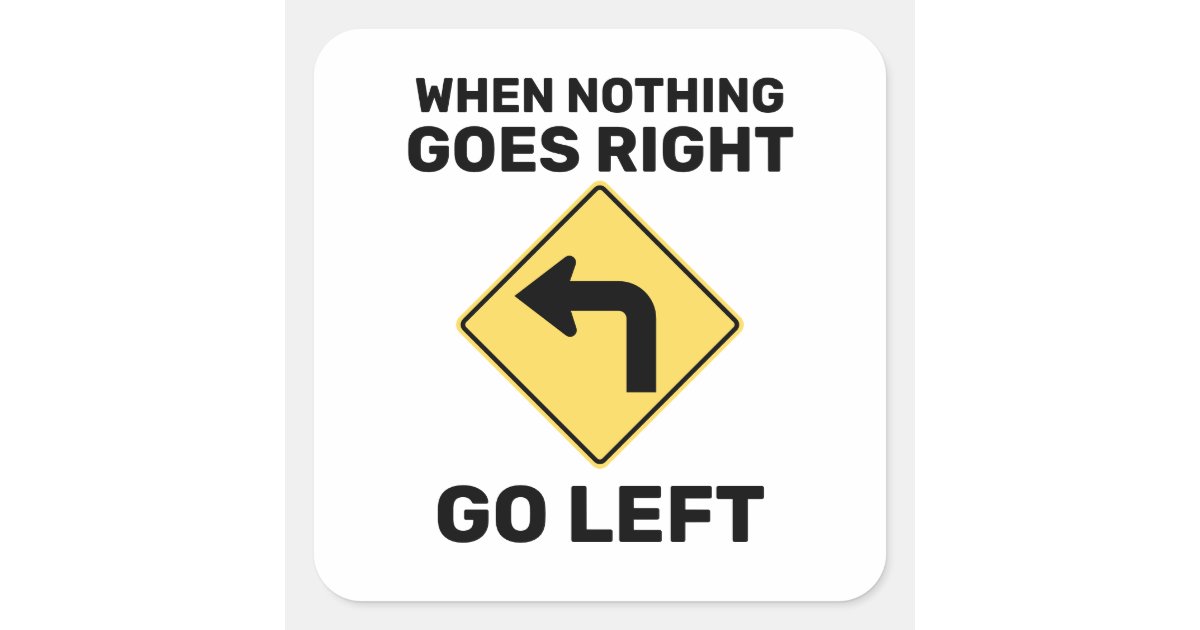 When Nothing Goes Right Go Left Traffic Sign Square Sticker | Zazzle