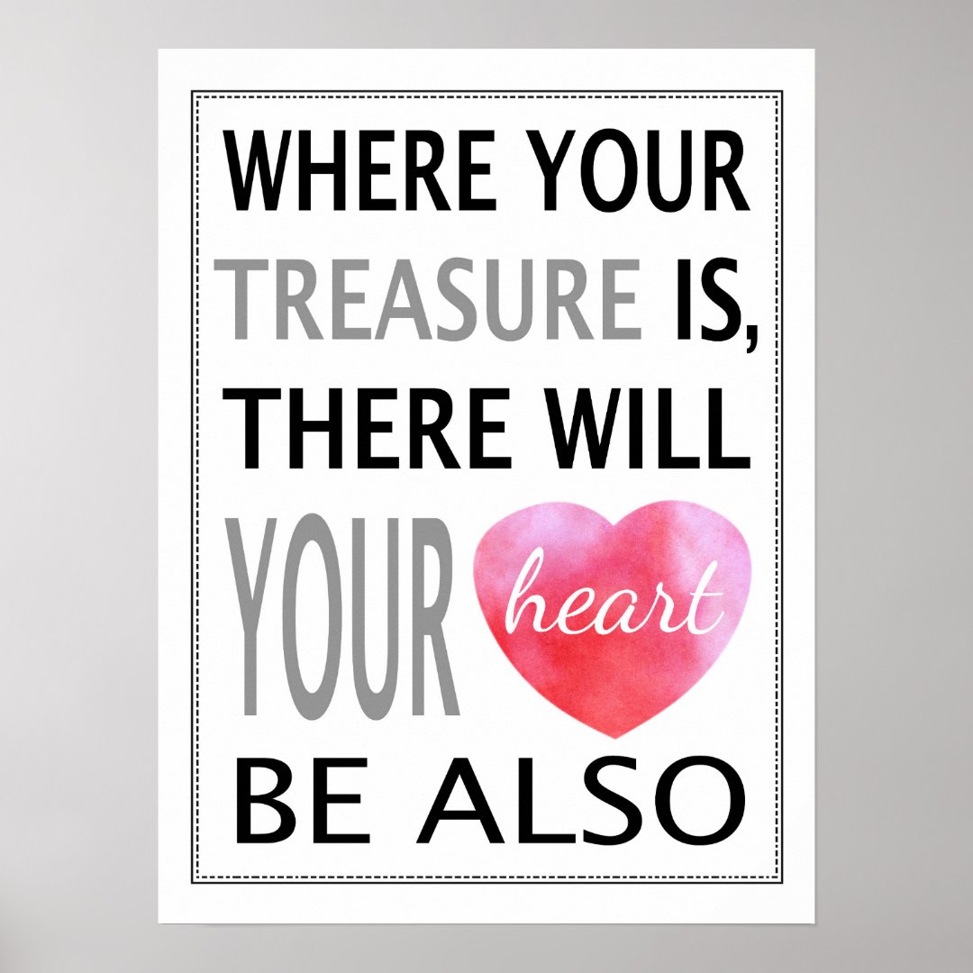 Where Your Treasure Is There Will Your Heart Be Poster | Zazzle
