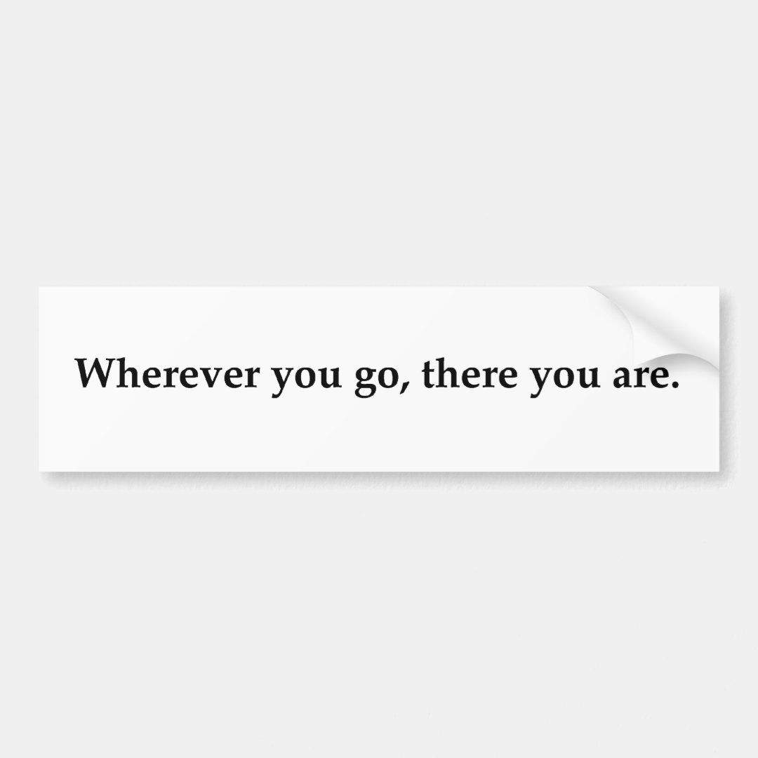 Wherever you go, there you are. bumper sticker | Zazzle