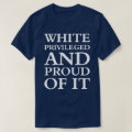 WHITE PRIVILEGED AND PROUD OF IT T-Shirt | Zazzle