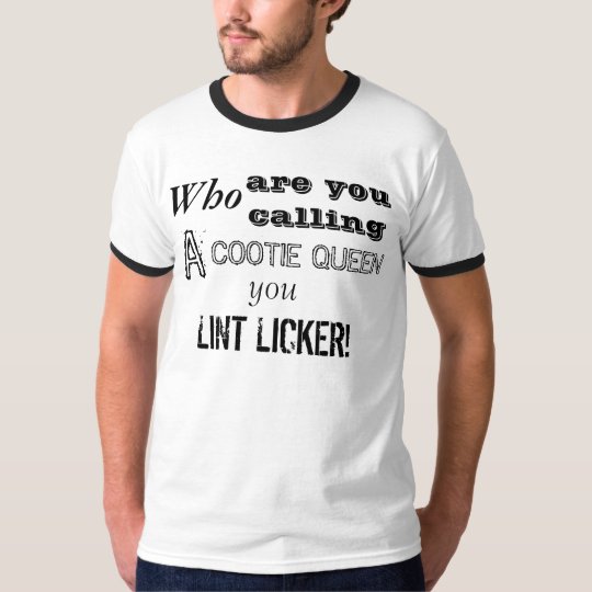 Who are you calling a cootie queen you lint licker T-Shirt | Zazzle.com