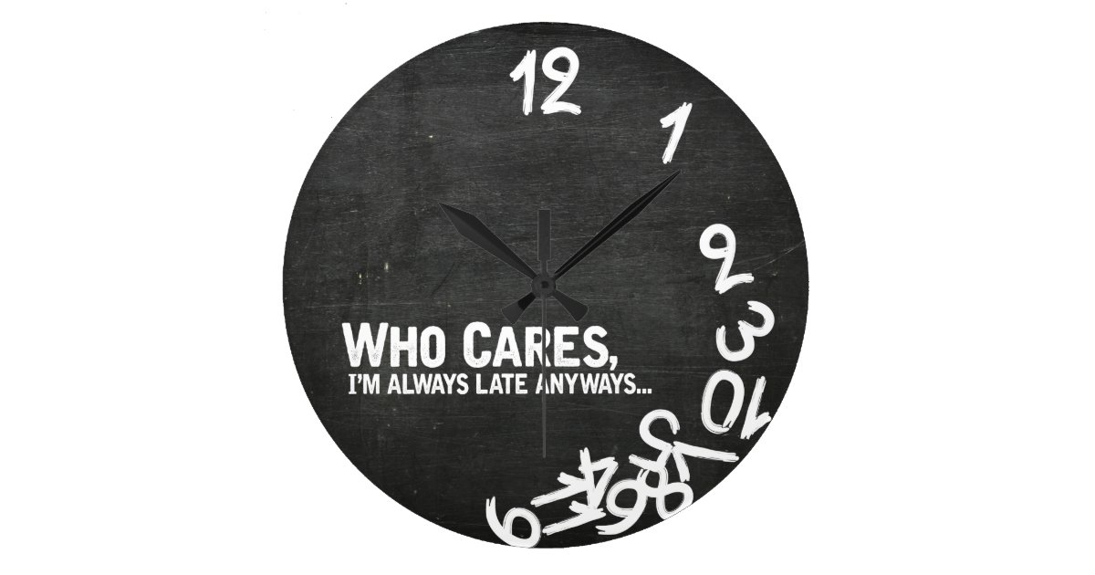 Who cares, I'm always late anyway... Large Clock | Zazzle.com