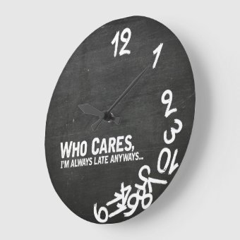 Who cares, I'm always late anyway... Large Clock | Zazzle