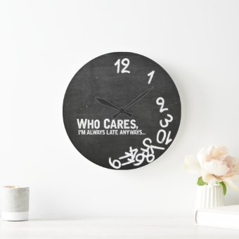 Who cares, I'm always late anyway... Large Clock | Zazzle