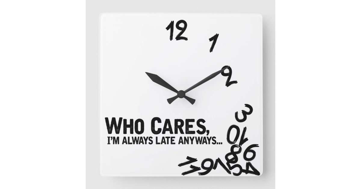 Who cares, I'm always late anyway... Square Wall Clock | Zazzle