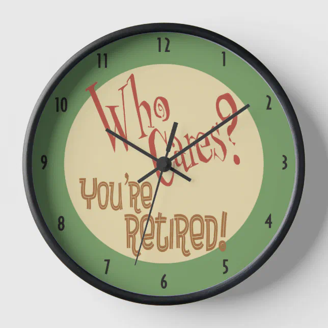 Who Cares? You're Retired! funny retirement Wall Clock | Zazzle
