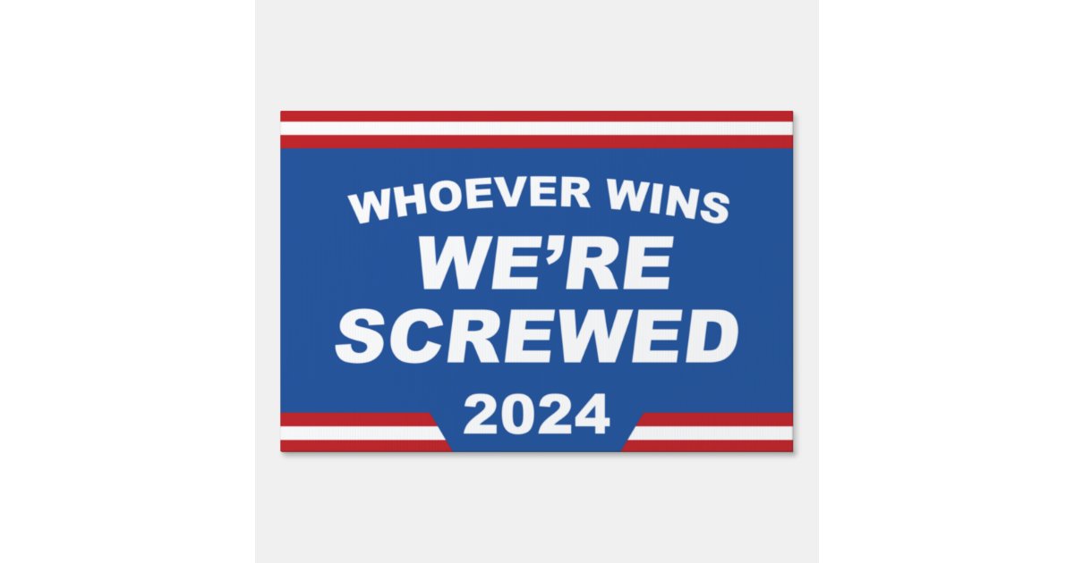 Whoever Wins We’re Screwed 2024 Sign | Zazzle