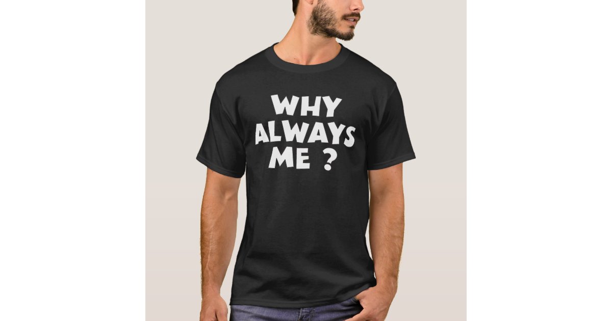 Why Always Me? T-Shirt | Zazzle