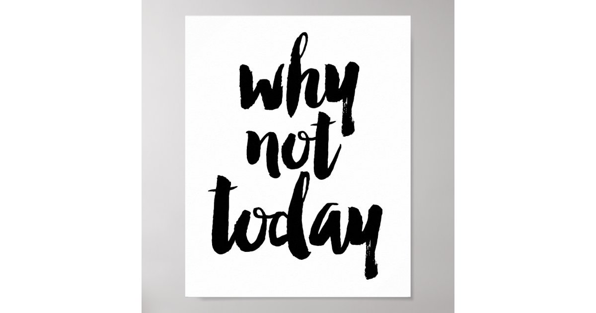 Why not today poster | Zazzle