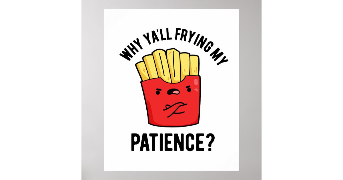 Why Yall Frying My Patience Funny Fries Pun Poster | Zazzle