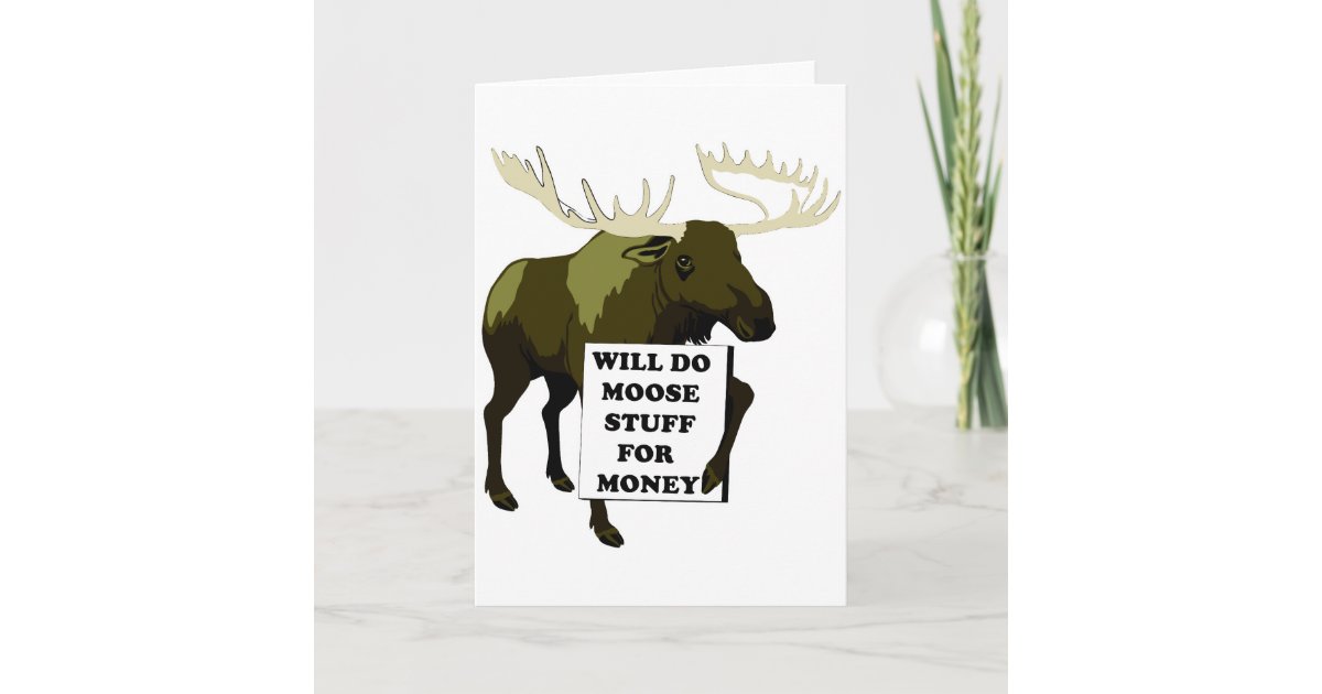Will Do Moose Stuff For Money Card | Zazzle