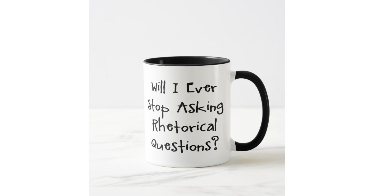 Will I Ever Stop Asking Rhetorical Questions? Mug | Zazzle