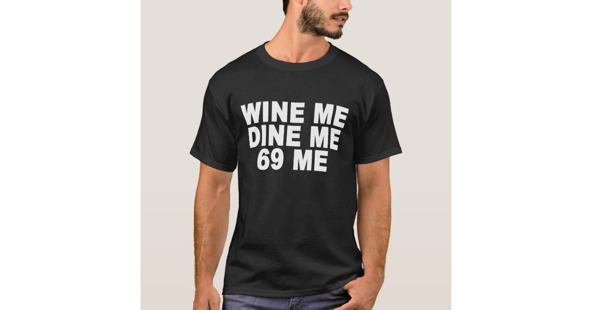 wine me dine me 69 me T-Shirt | Zazzle