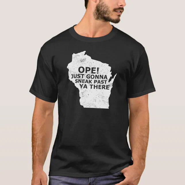 Wisconsin Map Ope Sneak Past Ya There Slang Saying T-Shirt | Zazzle